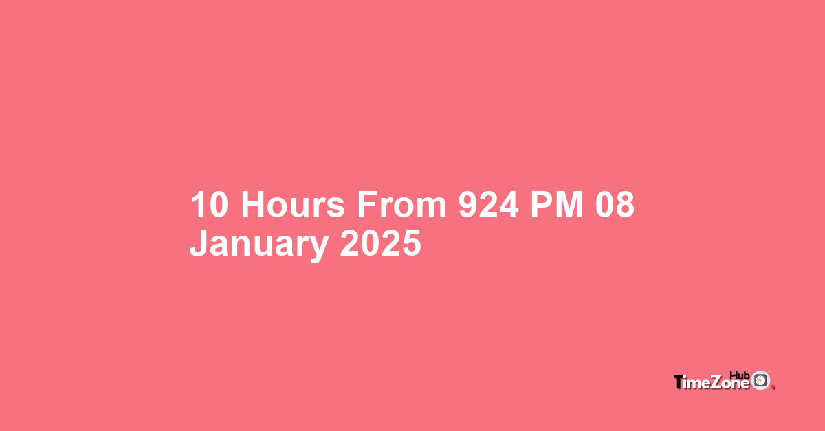 10 Hours from 9:24 PM, 08 January, 2025 , What Will the Time Be?