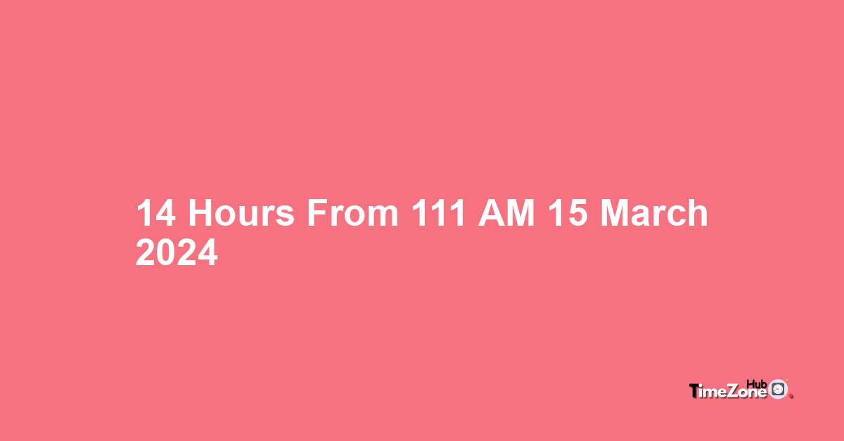 14 Hours from 1:11 AM, 15 March, 2024 , What Will the Time Be?