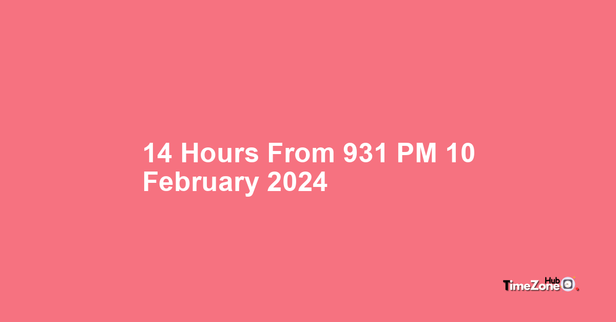 14 Hours from 9:31 PM, 10 February, 2024 , What Will the Time Be?