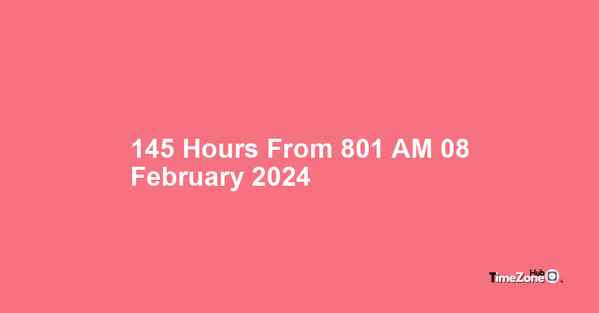 145 Hours from 8:01 AM, 08 February, 2024 , What Will the Time Be?