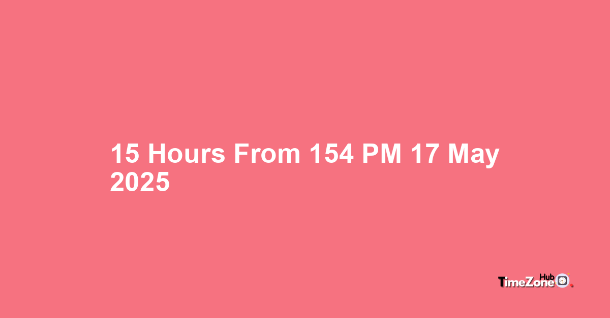 15 Hours from 1:54 PM, 17 May, 2025 , What Will the Time Be?