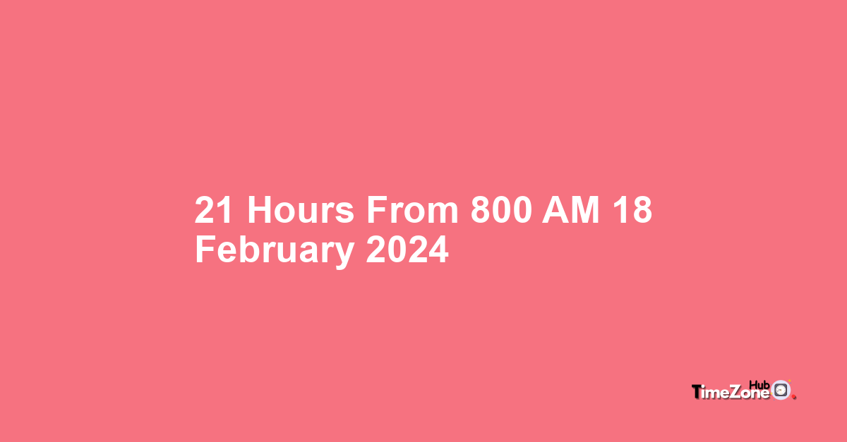 21 Hours from 8:00 AM, 18 February, 2024 , What Will the Time Be?