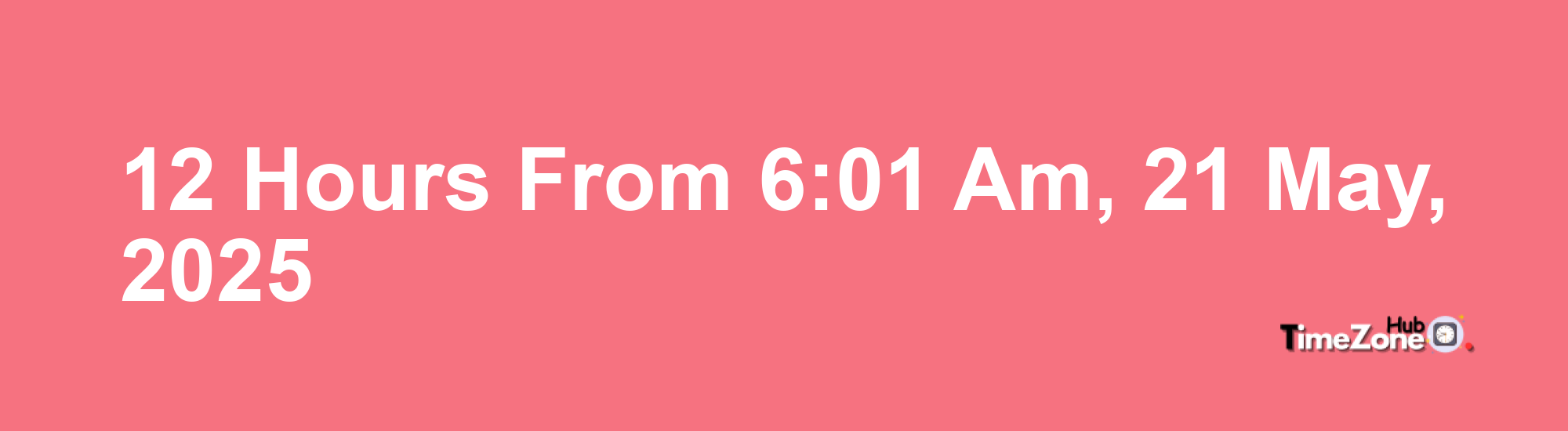 12 Hours from 6:01 AM, 21 May, 2025 , What Will the Time Be?