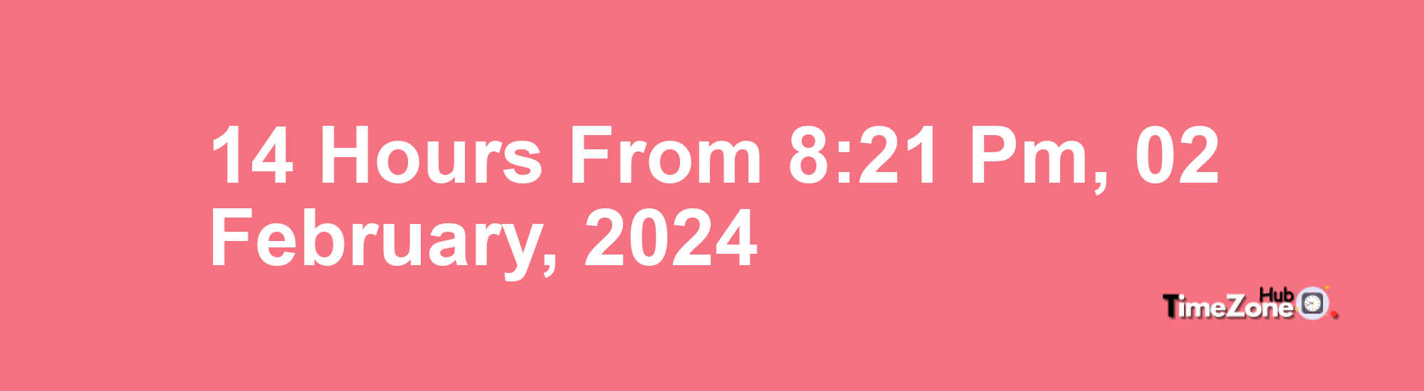 14 Hours from 8:21 PM, 02 February, 2024 , What Will the Time Be?