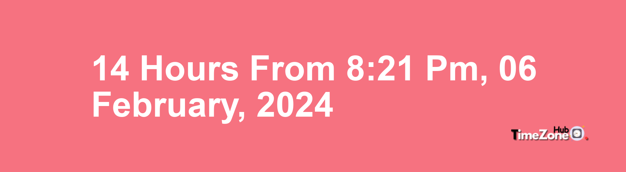 14 Hours from 8:21 PM, 06 February, 2024 , What Will the Time Be?
