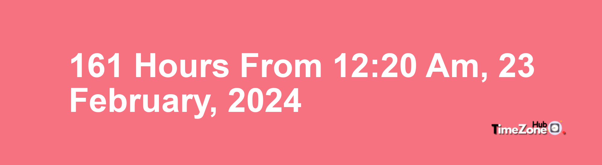 161 Hours from 12:20 AM, 23 February, 2024 , What Will the Time Be?