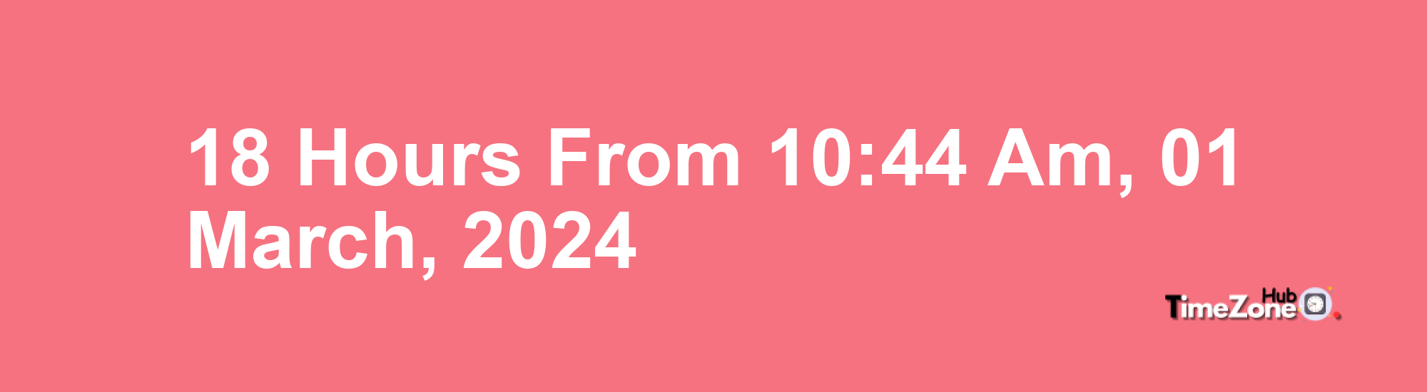 18 Hours from 10:44 AM, 01 March, 2024 , What Will the Time Be?